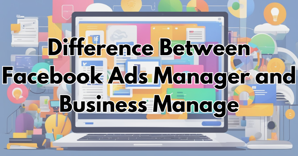Difference Between Facebook Ads Manager and Business Manager ...