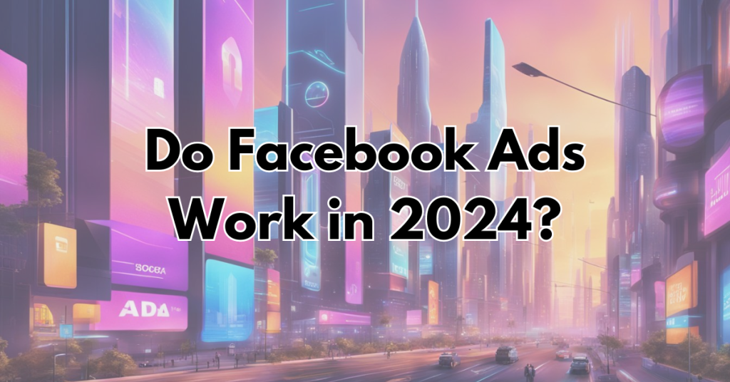 Do Facebook Ads Work in 2024? Unveiling the Truth Behind Their Efficacy ...