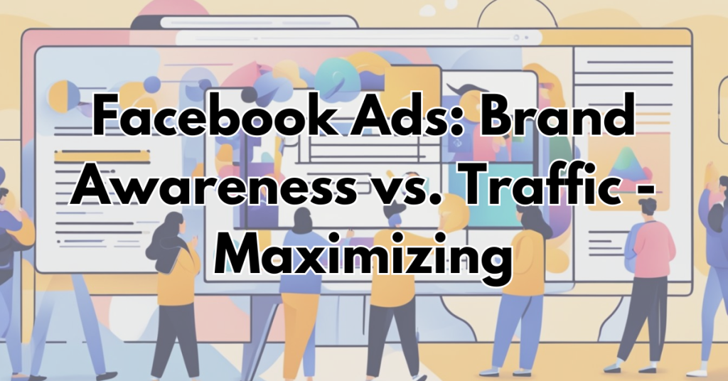 Facebook Ads: Brand Awareness vs. Traffic - Maximizing Your Marketing ...
